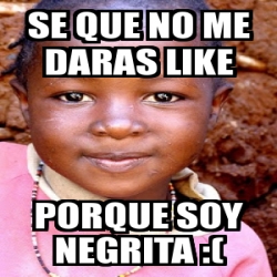 Meme Personalizado - se que no me daras like porque soy negrita ...