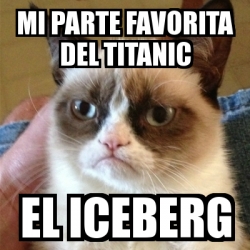 Meme Grumpy Cat - Mi parte favorita del titanic El iceberg - 2758781