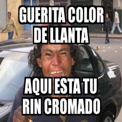 Meme Personalizado - guerita color de llanta aqui esta tu rin cromado ...