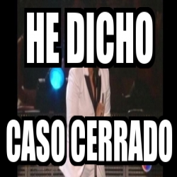 Meme Personalizado - HE DICHO CASO CERRADO - 2760849