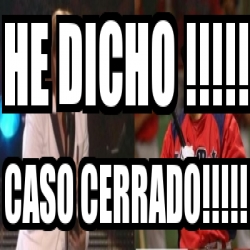 Meme Personalizado - He dicho !!!!! Caso cerrado!!!!! - 2761319