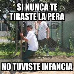 Meme Personalizado - si nunca te tiraste la pera no tuviste infancia ...