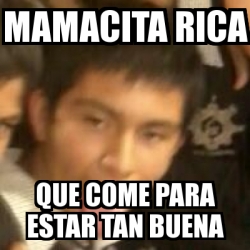 Meme Personalizado - Mamacita rica que come para estar tan buena - 2762580