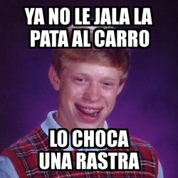 Meme Bad Luck Brian - ya No le jala la pata al carro lo choca una ...