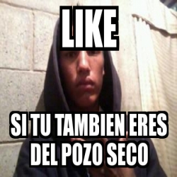 Meme Personalizado - like si tu tambien eres del pozo seco - 2767174
