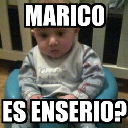 Meme Personalizado - Marico Es enserio? - 2768713