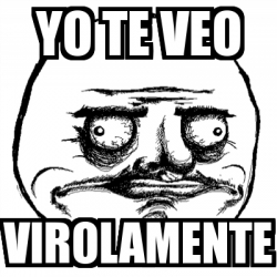 Meme Me Gusta - YO TE VEO VIROLAMENTE - 2769216