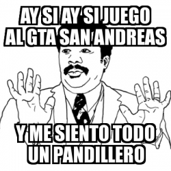Meme Ay Si - ay si ay si juego al gta san andreas y me siento todo un ...
