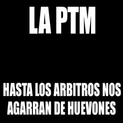 Meme Personalizado - la ptm hasta los arbitros nos agarran de huevones ...
