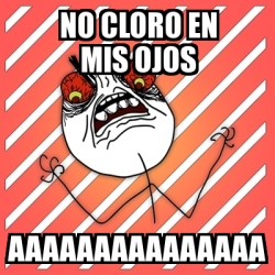 Meme I Hate - no cloro en mis ojos aaaaaaaaaaaaaaa - 2775400