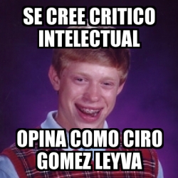 Meme Bad Luck Brian - se cree critico intelectual opina como ciro gomez ...
