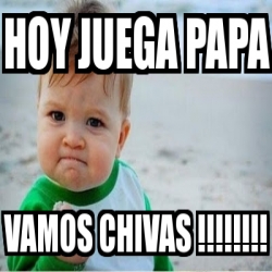 Meme Personalizado - hoy juega papa vamos chivas !!!!!!!! - 2778586
