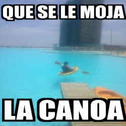 Meme Personalizado - que se le moja la canoa - 2779359