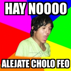 Meme Personalizado - hay noooo alejate cholo feo - 2781371