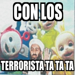 Meme Personalizado - con los terrorista ta ta ta - 2781835