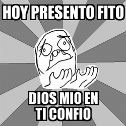 Meme Whyyy - hoy presento fito dios mio en ti confio - 2782922
