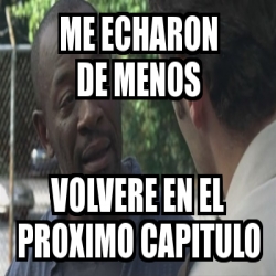 Meme Personalizado - me echaron de menos volvere en el proximo capitulo ...
