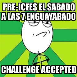 Meme Challenge Accepted - pre-icfes el sabado a las 7 enguayabado ...