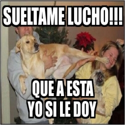 Meme Personalizado - sueltame lucho!!! que a esta yo si le doy - 2798604