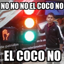 Meme Personalizado - no no no el coco no el coco no - 2799111