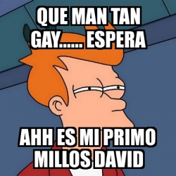 Meme Futurama Fry - que man tan gay...... espera ahh es mi primo millos ...