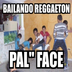 Meme Personalizado - bailando reggaeton pal" face - 2080156