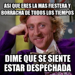 Meme Willy Wonka - asi que eres la mas fiestera y borracha de todos los ...