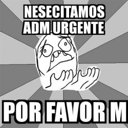 Meme Whyyy - nesecitamos adm urgente por favor m - 2081355