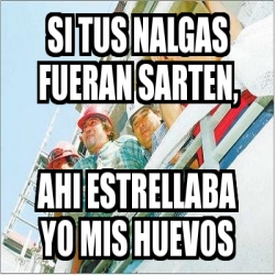 Meme Personalizado - si tus nalgas fueran sarten, ahi estrellaba yo mis ...