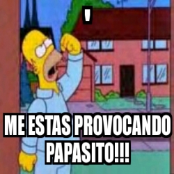 Meme Personalizado - ' me estas provocando papasito!!! - 2083572