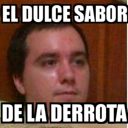 Meme Personalizado - El dulce sabor de la derrota - 2084539