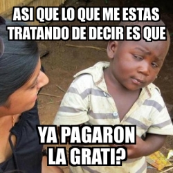 Meme Personalizado - asi que lo que me estas tratando de decir es que ...
