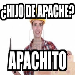 Meme Personalizado - Â¿hijo de apache? apachito - 2087762