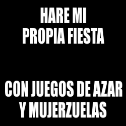 Meme Personalizado - hare mi propia fiesta con juegos de azar y ...