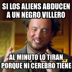 Meme Ancient Aliens - si los aliens abducen a un negro villero al ...