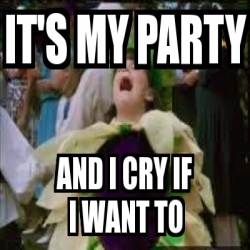 Meme Personalizado - It's my party And i cry if i Want to - 2803724
