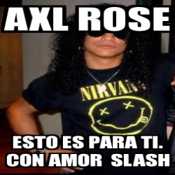 Meme Personalizado - axl rose ESTO ES PARA TI. con amor slash - 2803897