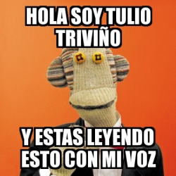 Meme Personalizado - Hola soy Tulio TriviÃ±o y estas leyendo esto con ...