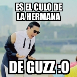 Meme Gangnam Style - Es el culo de la hermana de guzz :o - 2810351