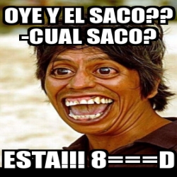 Meme Personalizado - Oye y el saco?? -Cual saco? esta!!! 8===D - 2812193