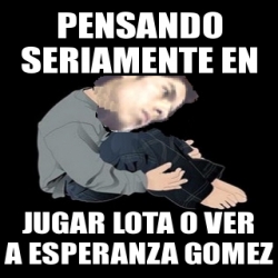 Meme Personalizado - pensando seriamente en jugar lota o ver a ...