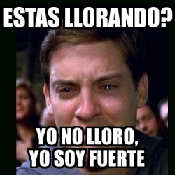 Meme crying peter parker - estas llorando? yo no lloro, yo soy fuerte ...