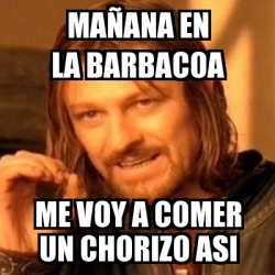 Meme Boromir - maÃ±ana en la barbacoa me voy a comer un chorizo asi ...