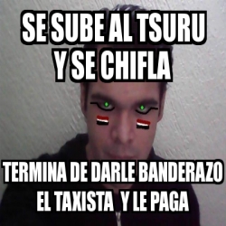 Meme Personalizado - Se sube al tsuru y se Chifla Termina de darle ...