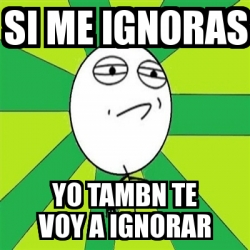 Meme Challenge Accepted - si me ignoras yo tambn te voy a ignorar - 2826186