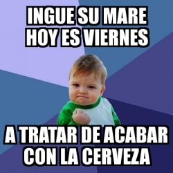 Meme Bebe Exitoso - INGUE SU MARE HOY ES VIERNES A TRATAR DE ACABAR CON ...