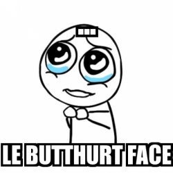 Meme Por favor - ... le butthurt face - 2827937