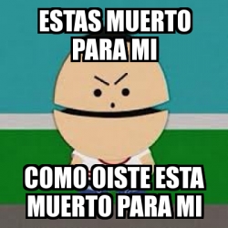 Meme Personalizado - estas muerto para mi como oiste esta muerto para ...