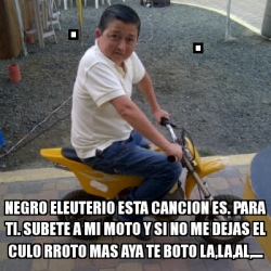 Meme Personalizado - . . negro eleuterio esta cancion es. para ti ...