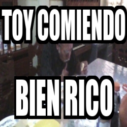 Meme Personalizado - toy comiendo bien rico - 2832535